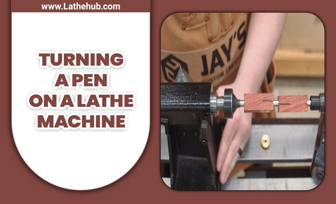 Turning A Pen On A Lathe Machine- Enhance Your Designs